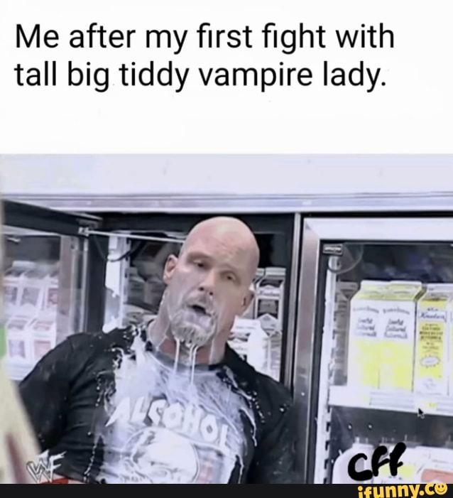 Me after my first fight with tall big tiddy vampire lady. - iFunny