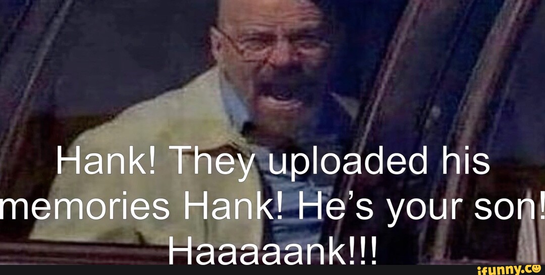 Hank! They uploaded his memories Hank! He's your son! Haqaqaanklll ...