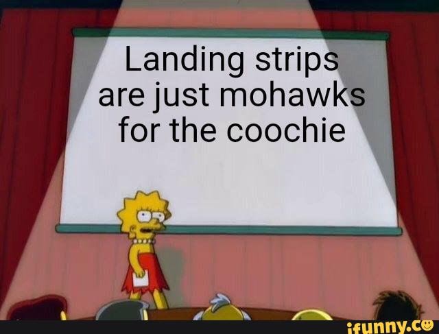 Landing strip are just mohawks for the coochie - iFunny