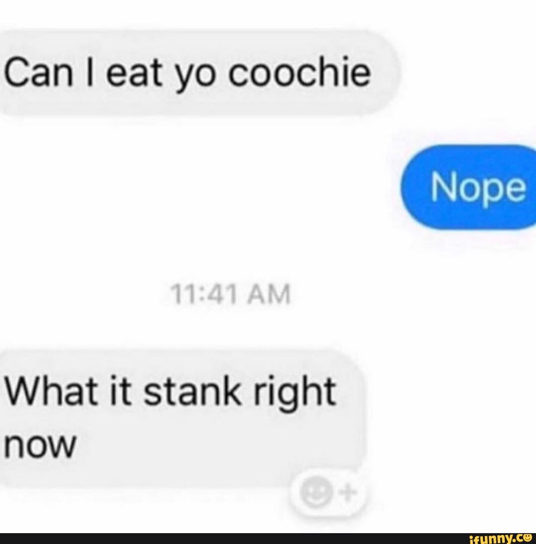 Can I eat yo coochie What it stank right now - iFunny