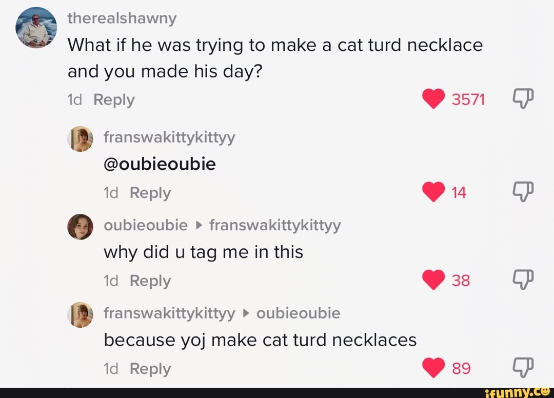 Therealshawny What if he was trying to make a cat turd necklace 3571 ...