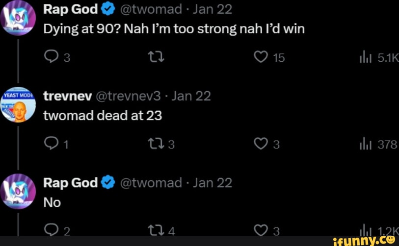 Rap God @twomad - Jan 22 Dying at 90? Nah I'm too strong nah I'd win 15 ...