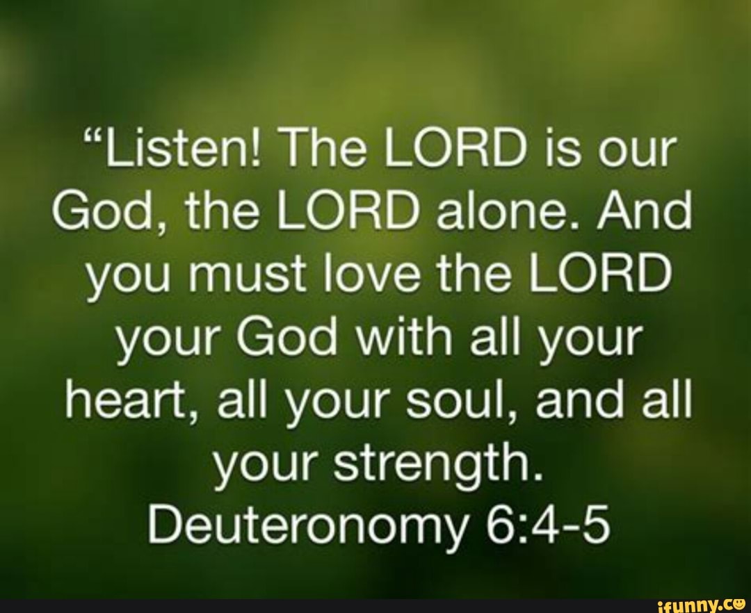 "Listen! The LORD is our God, the LORD alone. And you must love the ...
