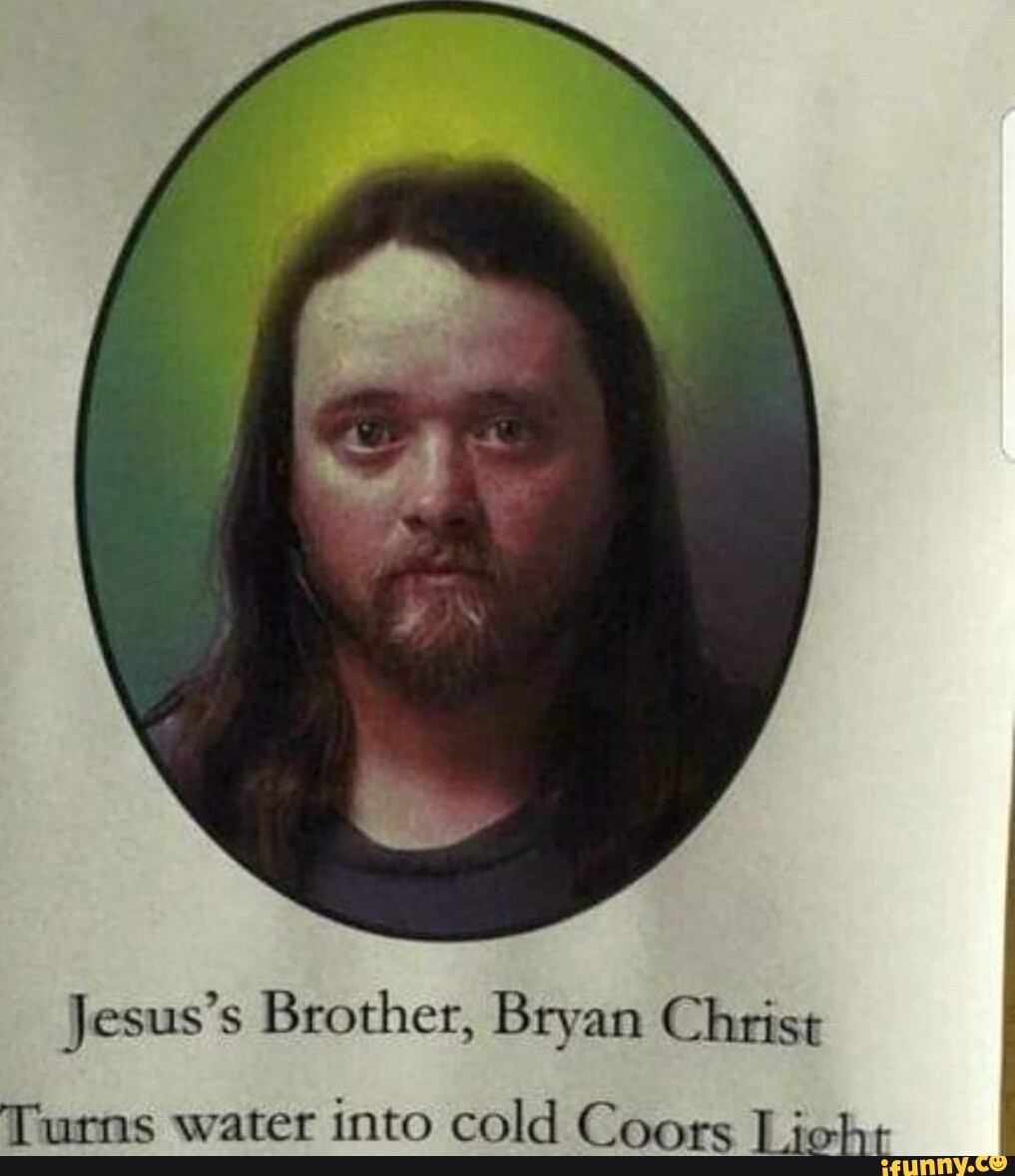 Jesus's Brother, Bryan Christ Turns water into cold Coors joht - iFunny