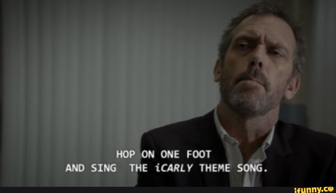 HOP ON ONE FOOT AND SING THE ICARLY THEME SONG. - iFunny