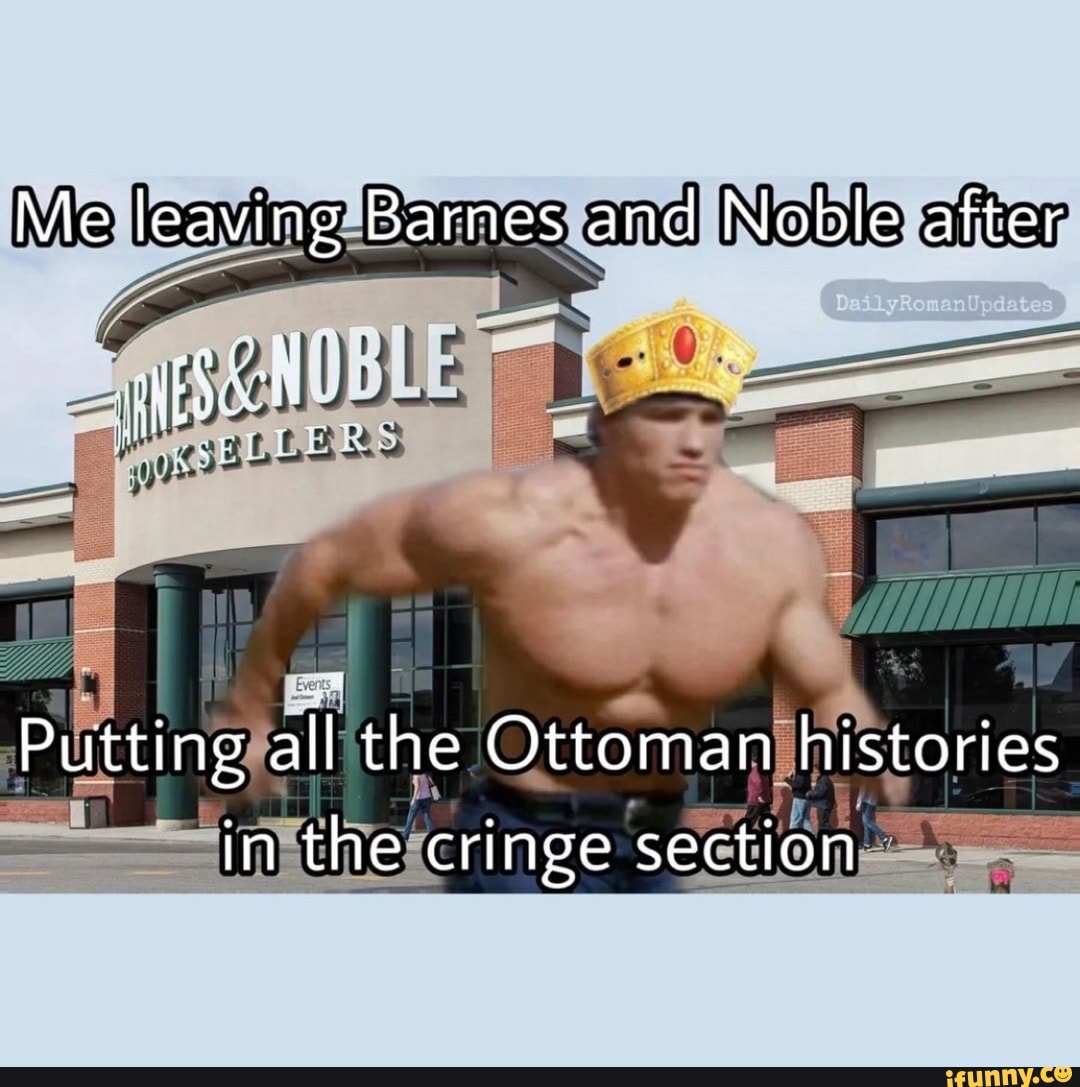 Me leaving Barnes and Noble after Putting all the Ottoman histories in ...