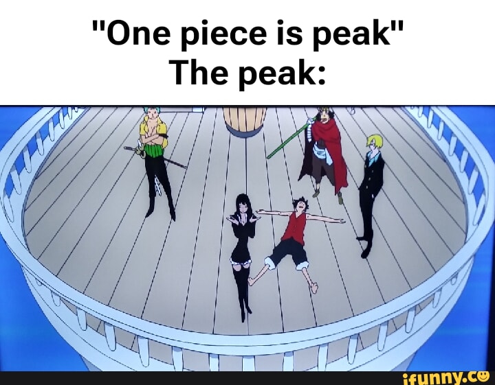 "One piece is peak" The peak: - iFunny