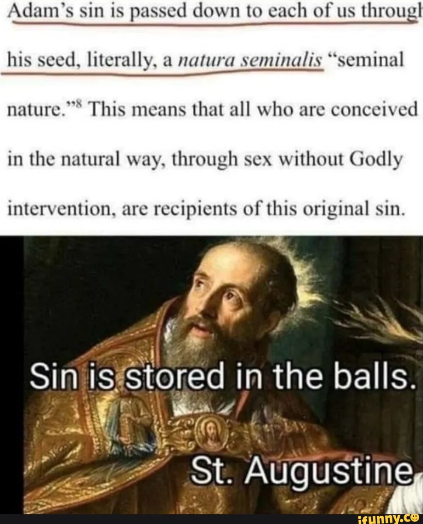 Adam's sin is passed down to each of us througl his seed, literally, a ...