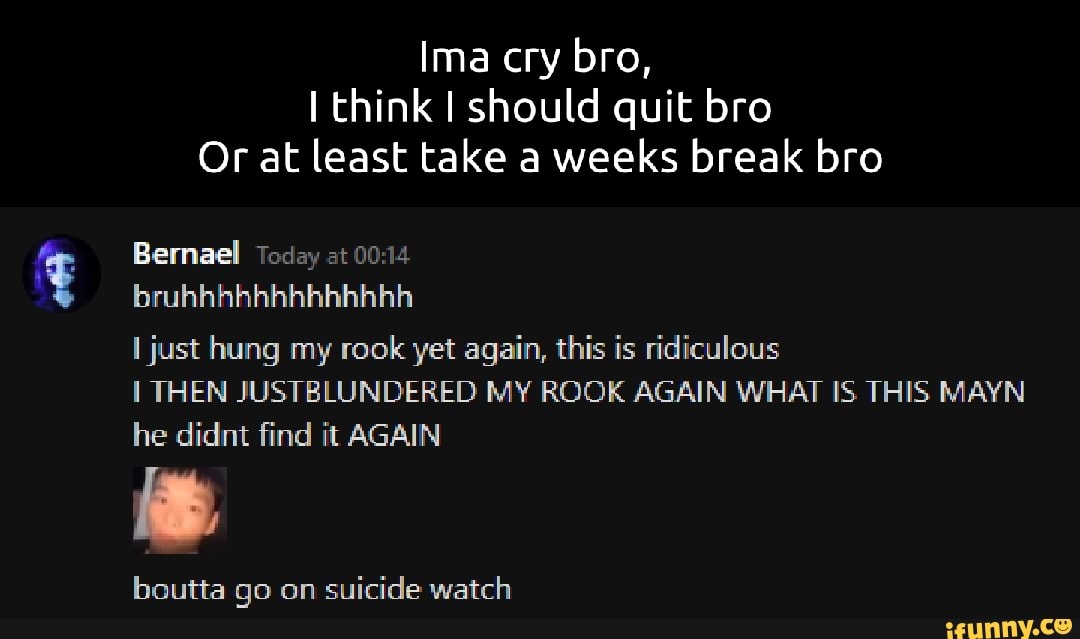 Ima cry bro, I think I should quit bro Or at least take a weeks break ...
