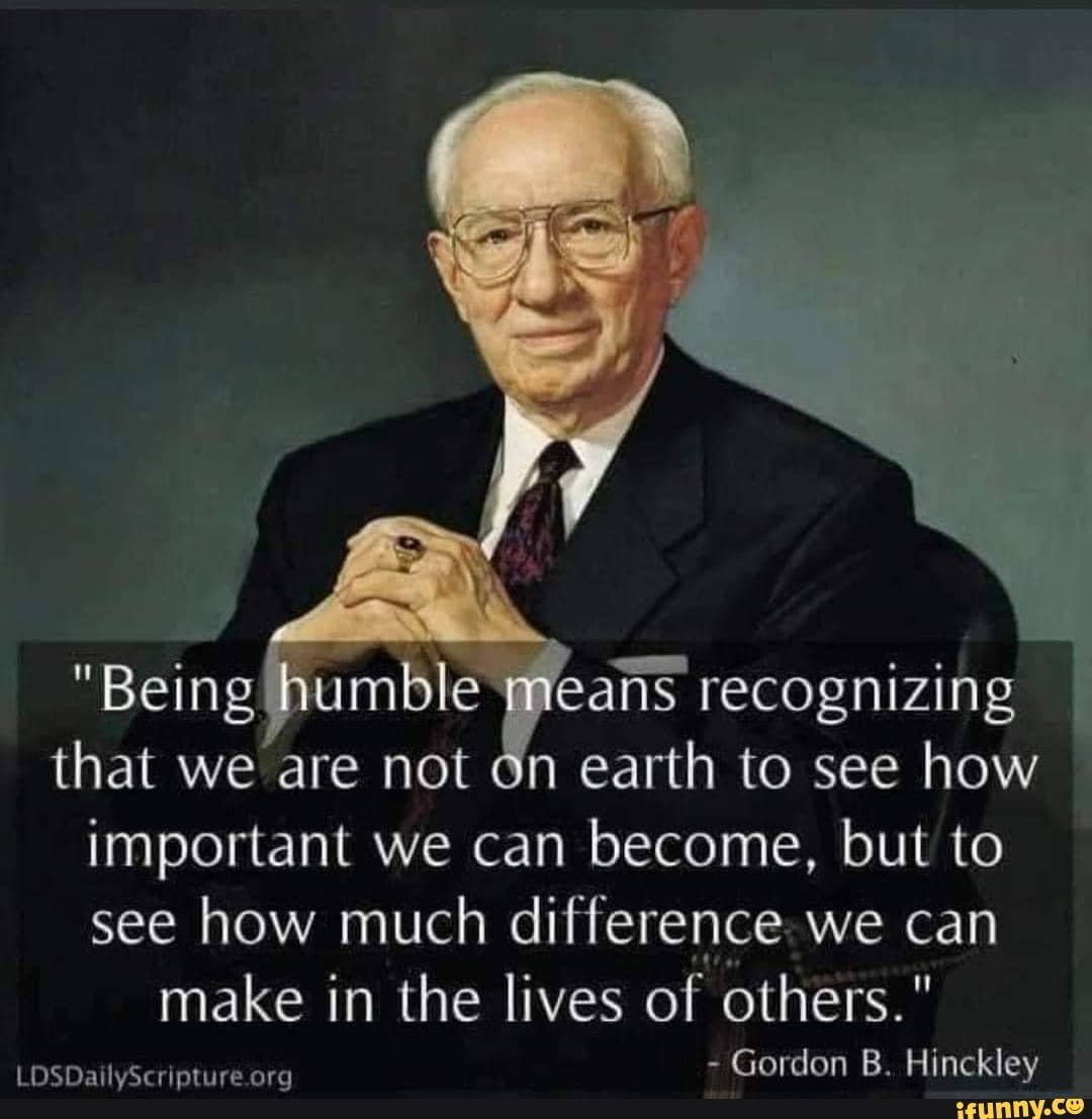 "Being humble means recognizing that we are not on earth to see how ...