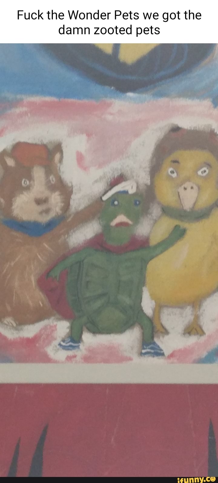 Fuck the Wonder Pets we got the damn zooted pets - iFunny