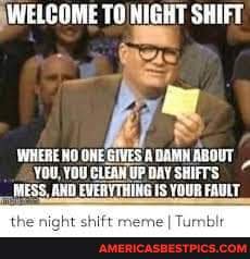 \WELCOME MIGHT SHIFT 'YOU, YOU CLEAN UP DAY SHIFTS _ .MESS, ANDL ...