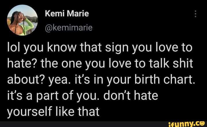 Kemi Marie @kemimarie lol you know that sign you love to hate? the one you love to talk shit ...
