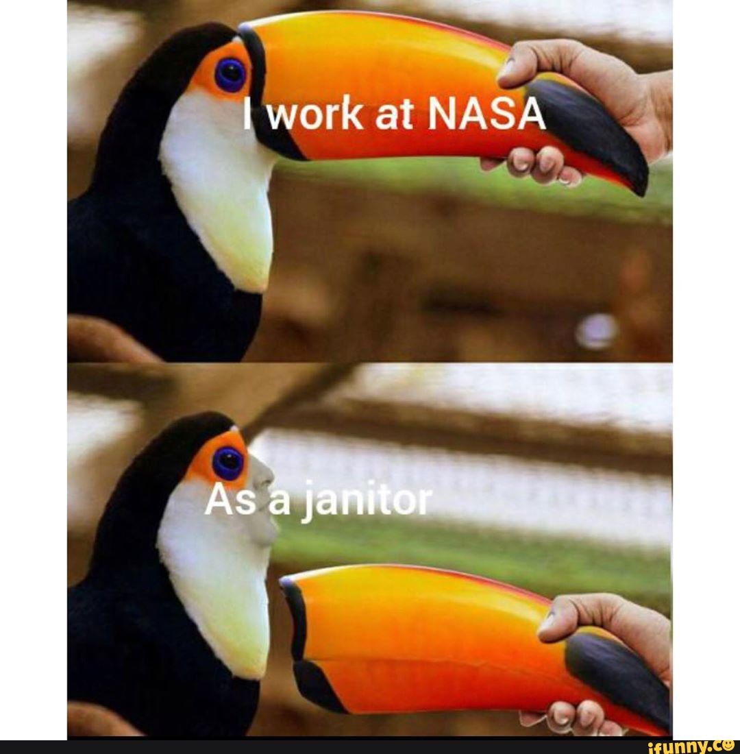 Work at NASA As a Janitor - iFunny