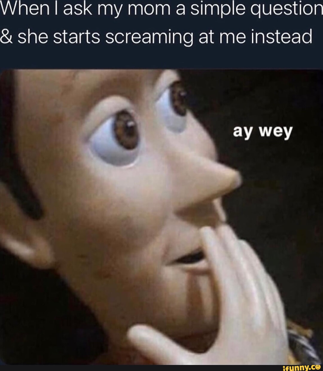 When ask my mom a simple question & she starts screaming at me instead ay wey - iFunny