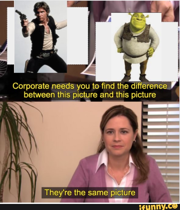 Corporate needs you to find the difference between this picture and ...