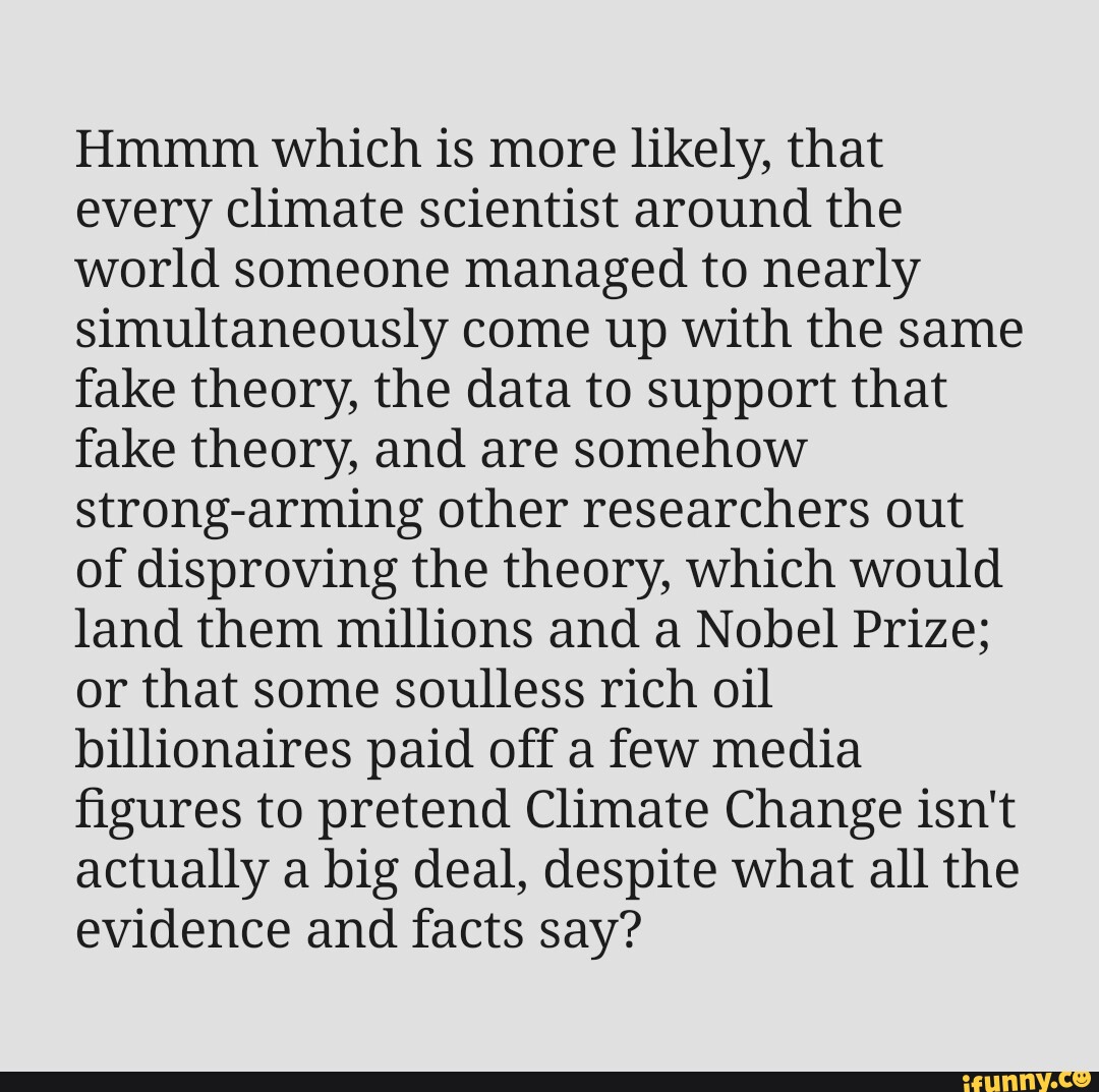 Hmmm which is more likely, that every climate scientist around the ...