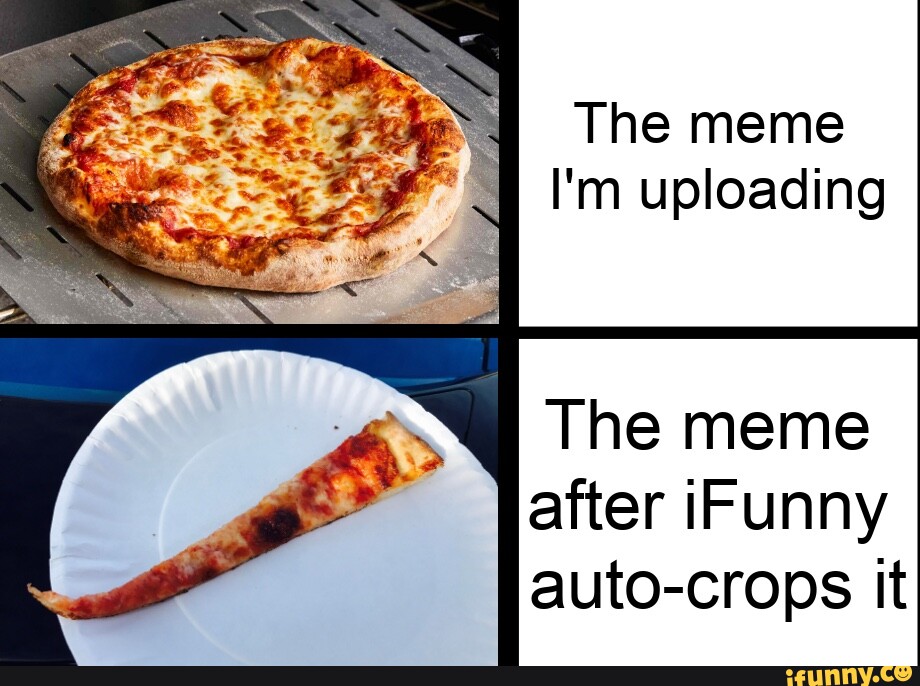 The meme I'm uploading The meme after iFunny AUtO -Crops it - iFunny
