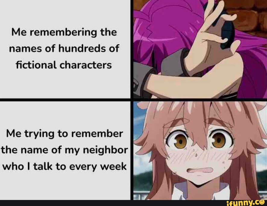 Me remembering the names of hundreds of fictional characters Me trying ...