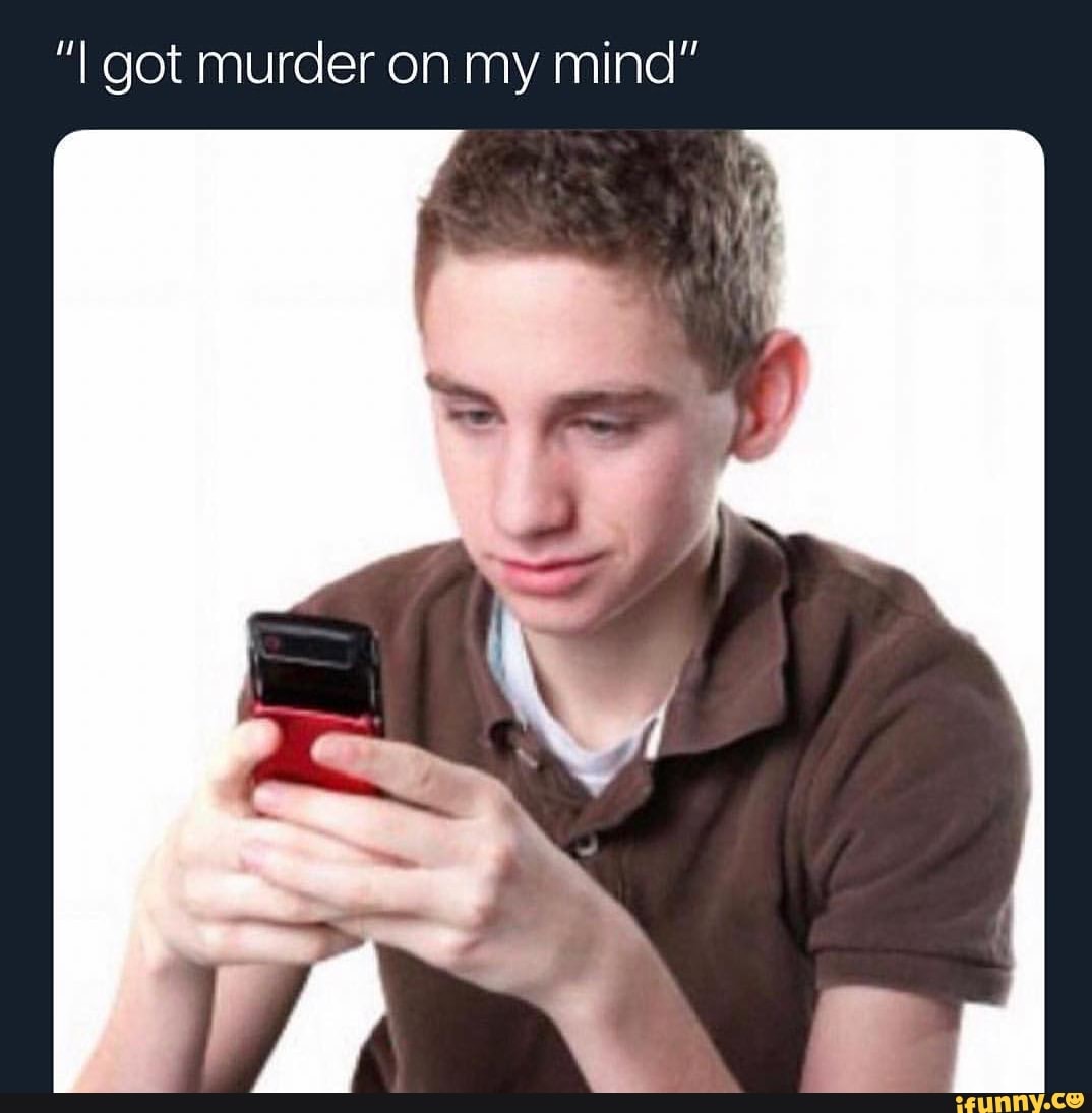 “I got murder on my mind” - iFunny