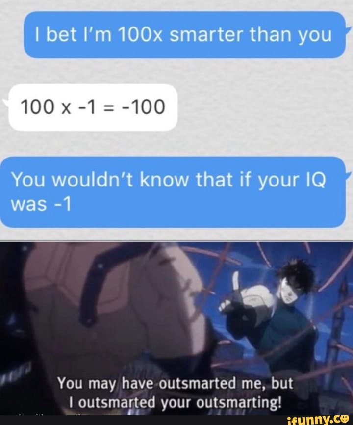 -100 You may have -outsmarted me, but I outsmarted your outsmarting ...