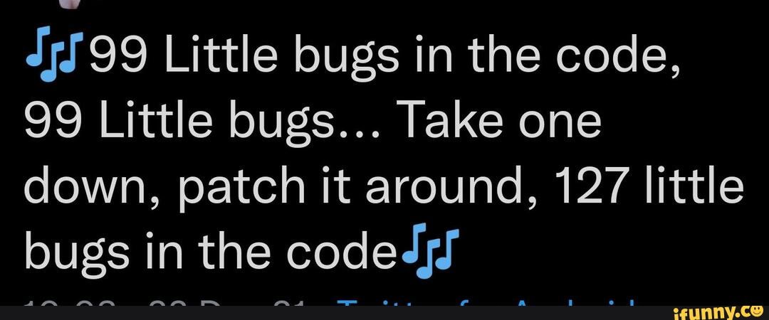 99 Little bugs in the code, 99 Little bugs... Take one down, patch it ...