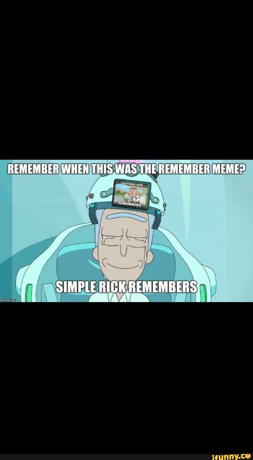 REMEMBER WHEN THIS WAS THE REMEMBER MEME? SIMPLE RICK REMEMBERS ...