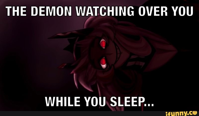 THE DEMON WATCHING OVER YOU WHILE YOU SLEEP... - iFunny