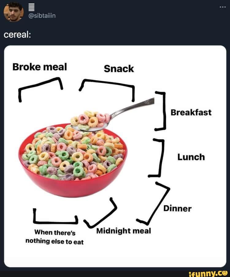 A little meme dump - cereal: Broke meal Snack Breakfast Dinner When ...