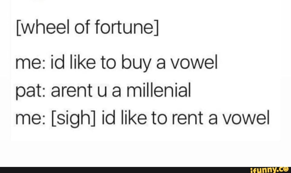 [wheel of fortune] me: id like to buy a vowel pat: arent ua millenial ...
