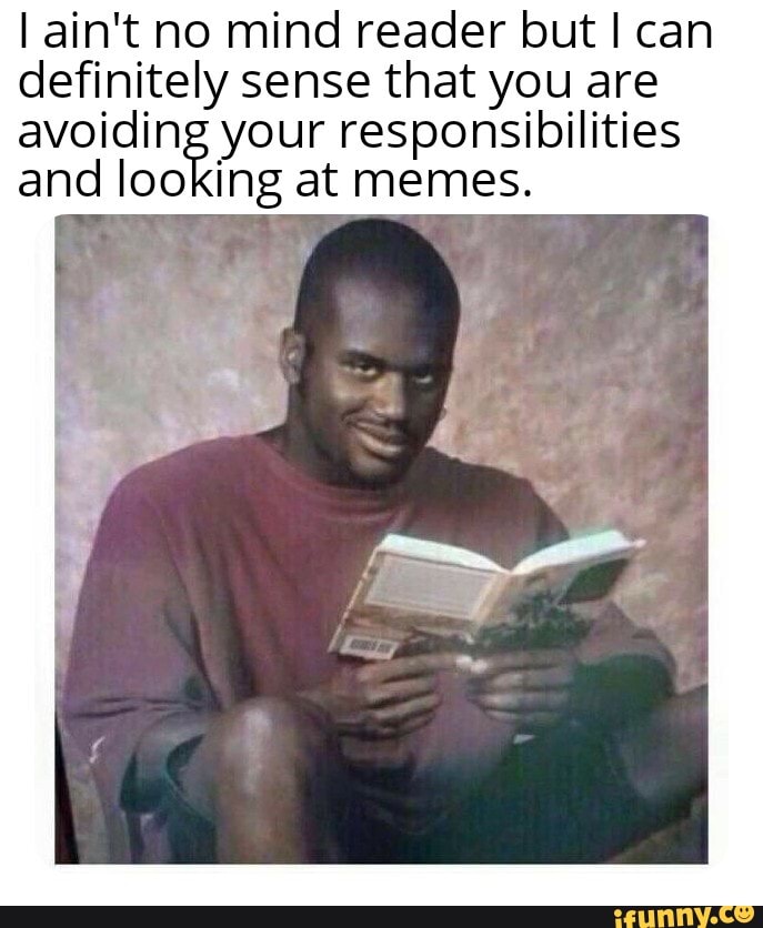 I ain't no mind reader but I can definitely sense that you are avoiding ...