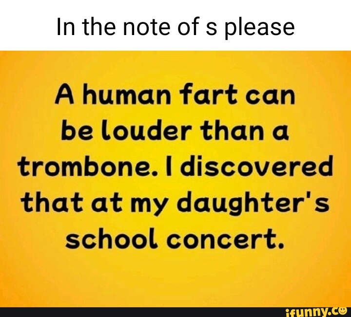 In the note of s please A human fart can be Louder than trombone. I ...