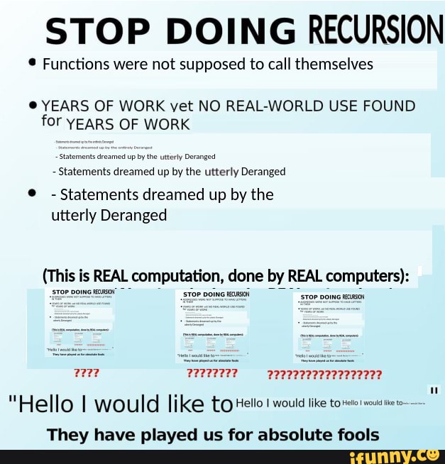 STOP DOING RECURSION Functions were not supposed to call themselves ...