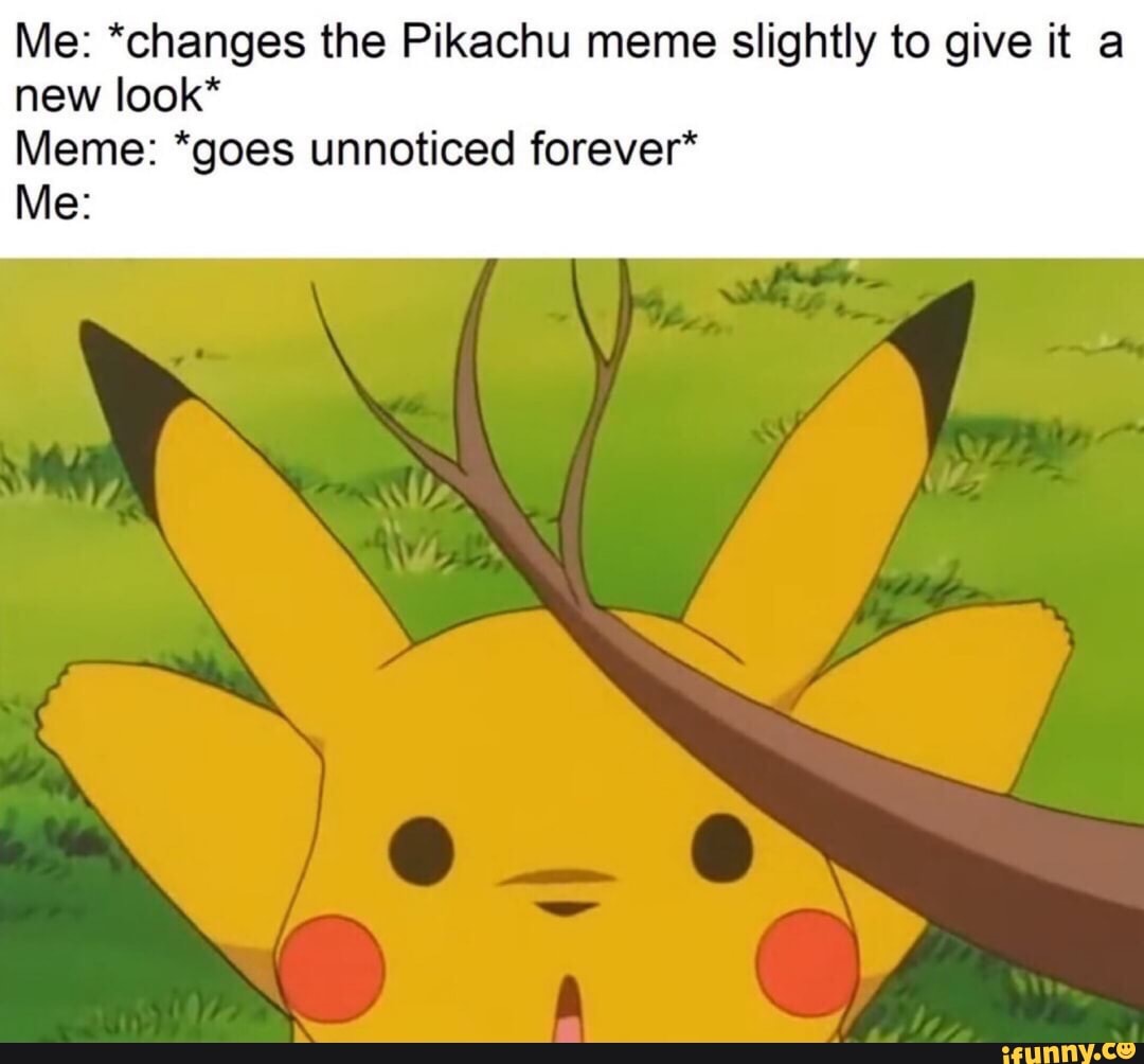 Me: *changes the Pikachu meme slightly to give it a new look* Meme ...