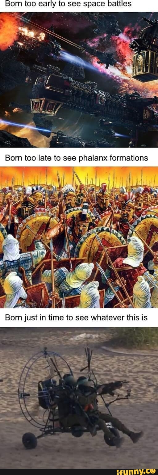 Born too early to see space battles Born too late to see phalanx ...