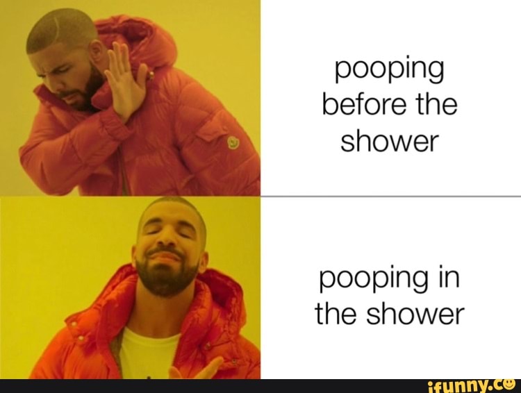 Pooping before the shower pooping in the shower - iFunny