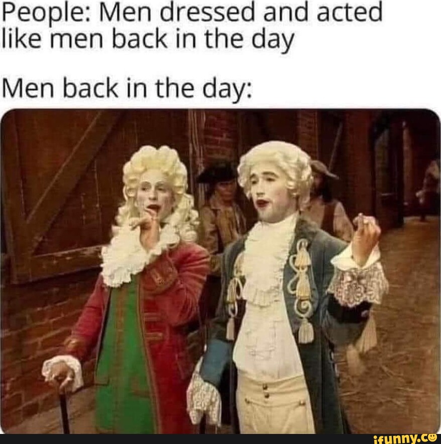 People: Men dressed and acted like men back in the day Men back in the ...