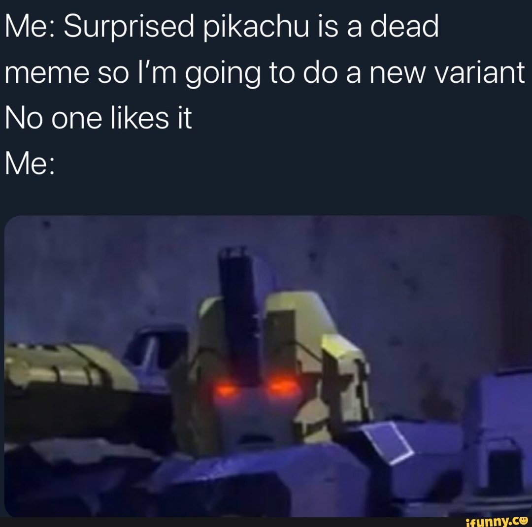 Me: Surprised pikachu is a dead meme so I'm going to do a new variant ...