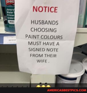 N/A - NOTICE HUSBANDS CHOOSING PAINT COLOURS MUST HAVE A SIGNED NOTE ...