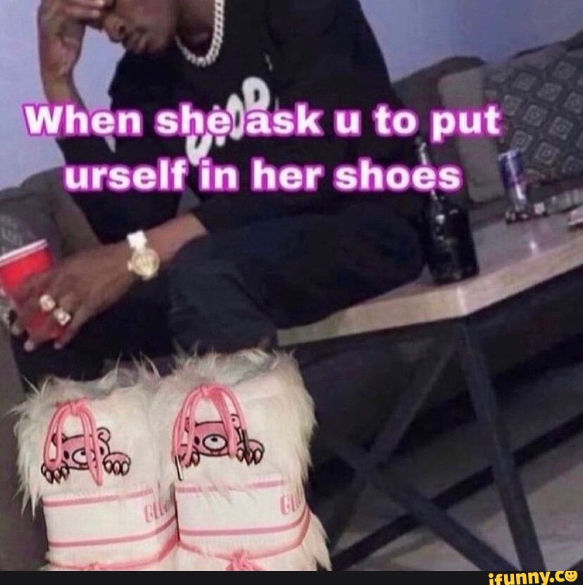 Sh? ask u to put urself in her - iFunny