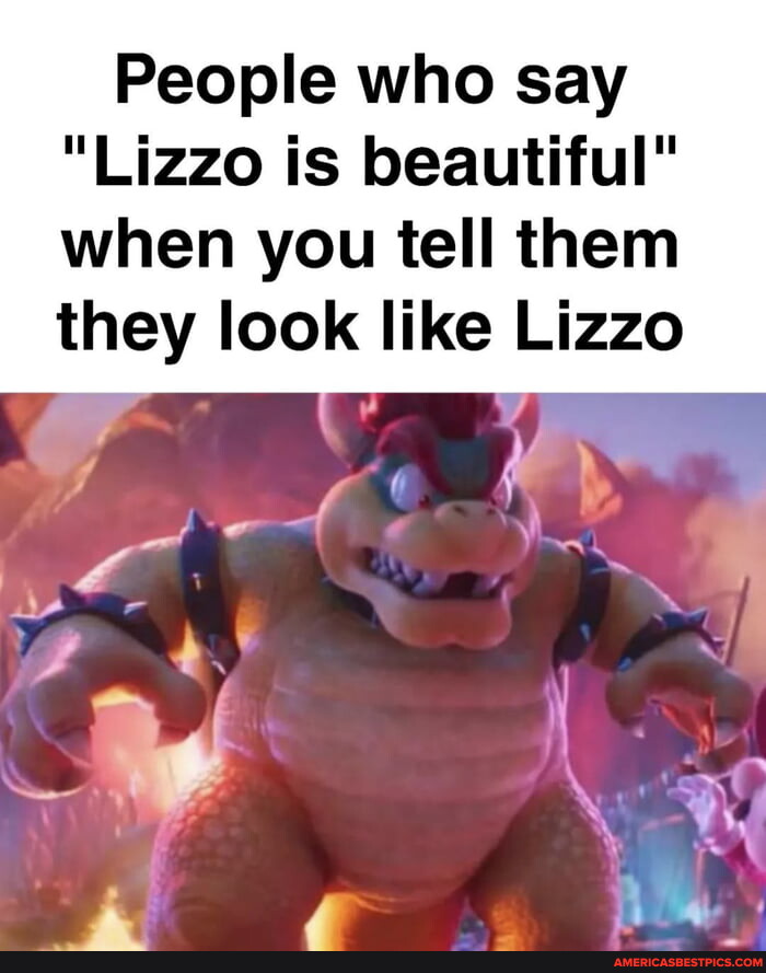 People who say "Lizzo is beautiful" when you tell them they look like ...