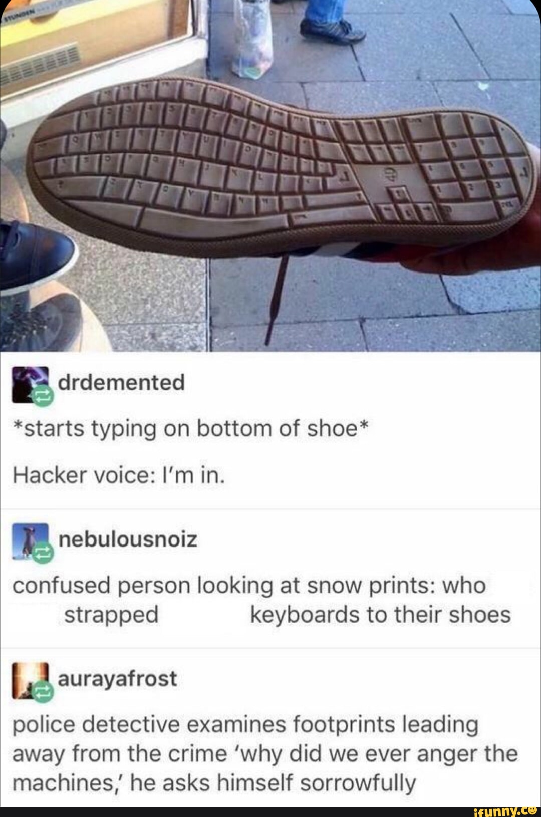 *starts typing on bottom of shoe* Hacker voice: I'm in. confused person ...