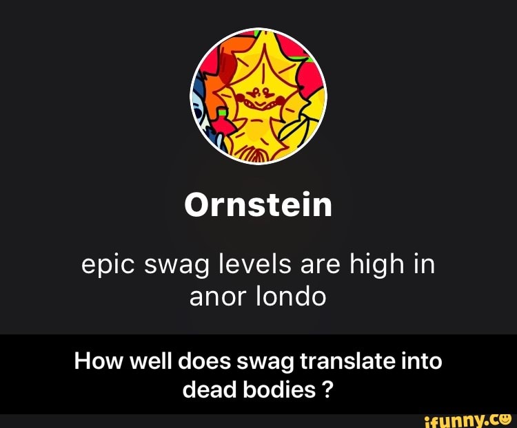 Ornstein epic swag levels are high in anor londo How well does swag ...