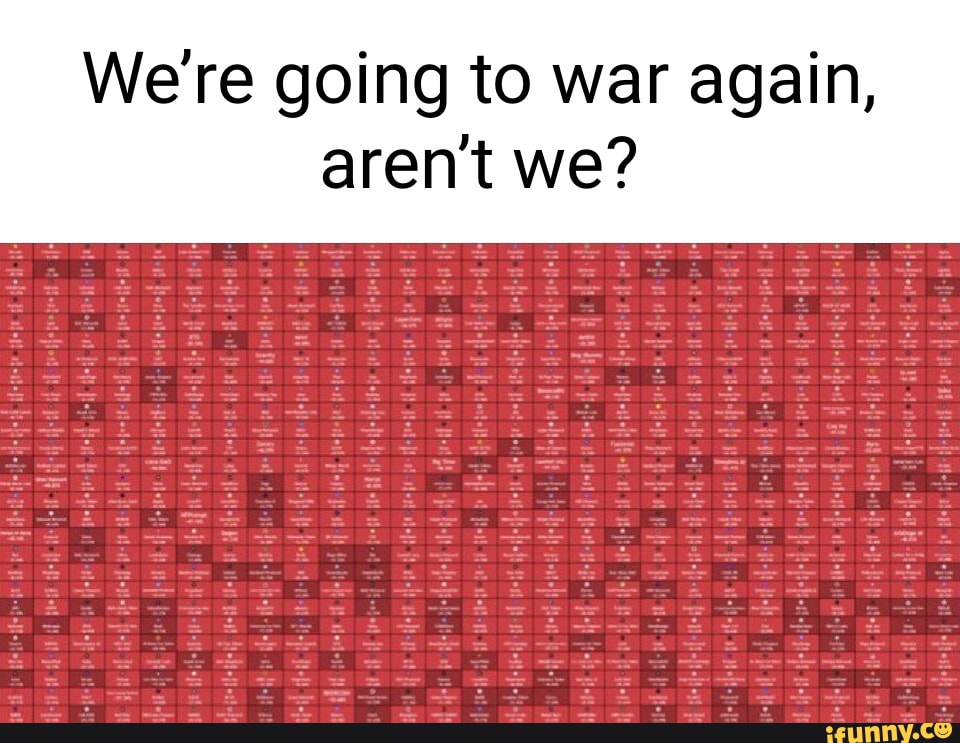 We're going to war again, aren't we? - iFunny