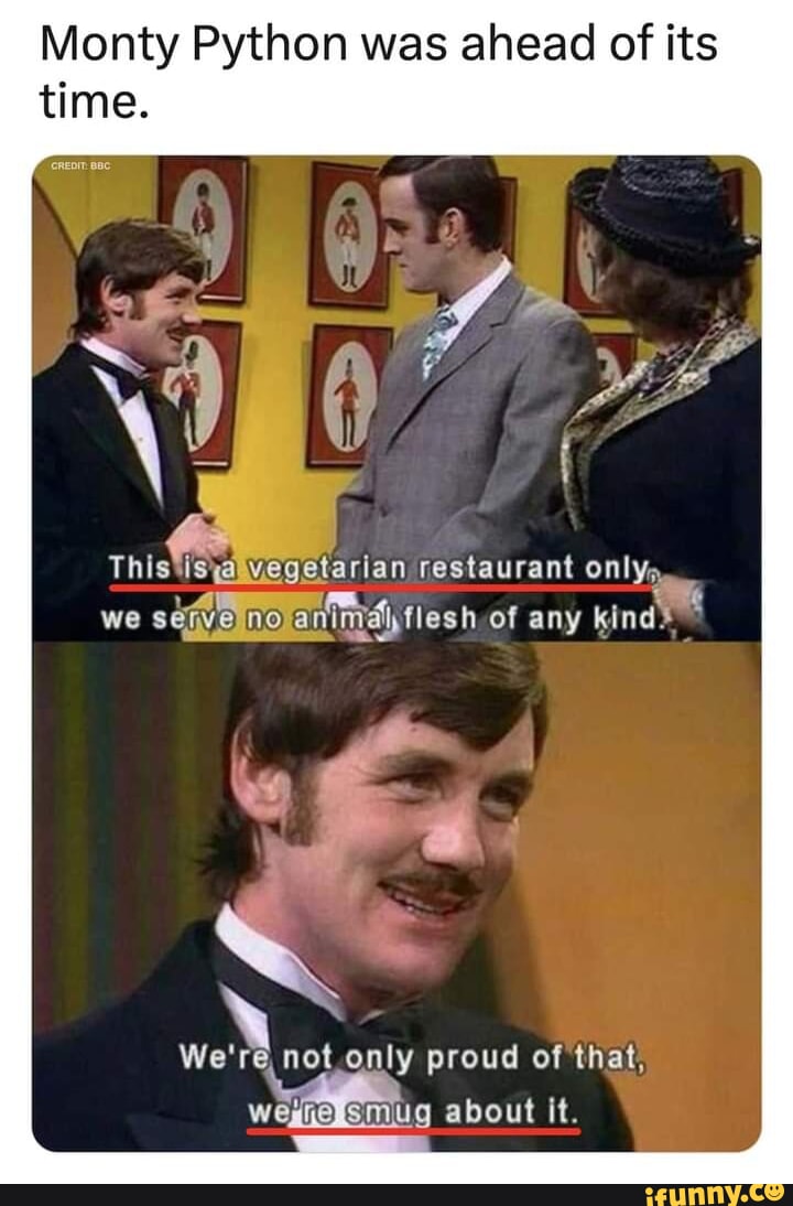 Monty Python was ahead of its time. an restaurant only; we of any Wind ...