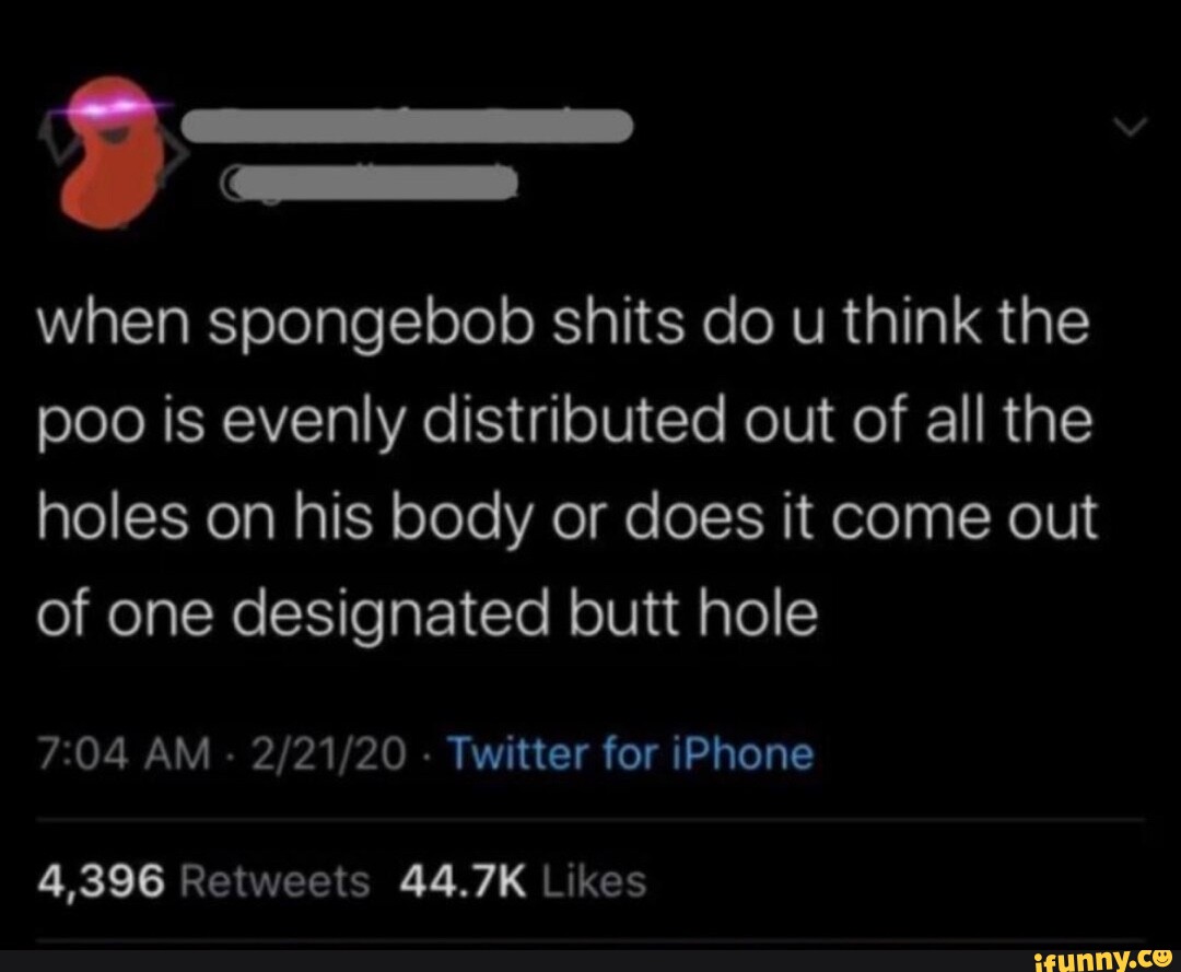 When spongebob shits do u think the poo is evenly distributed out of ...