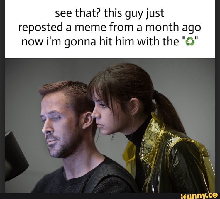 See that? this guy just reposted a meme from a month ago now i'm gonna ...