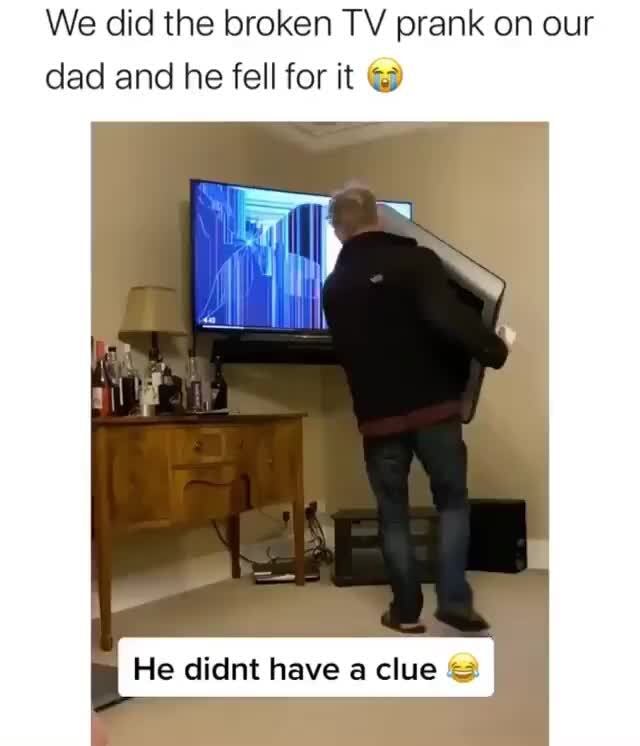 We did the broken TV prank on our dad and he fell for it Es) He didnt ...