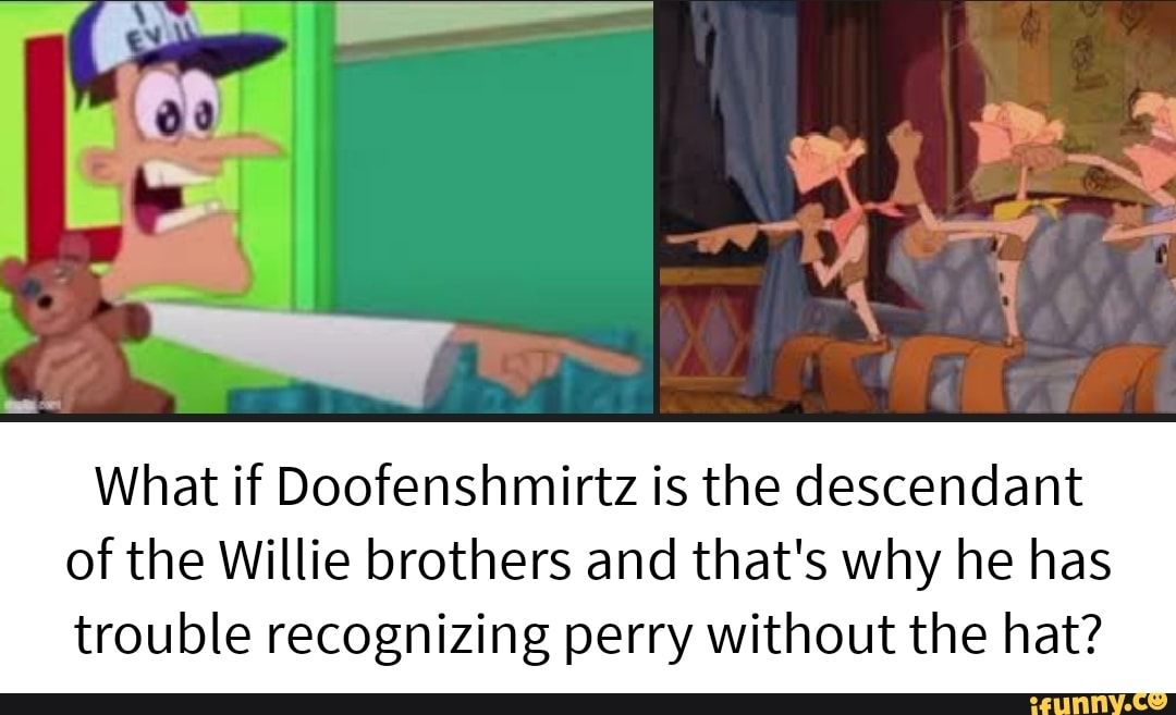 What if Doofenshmirtz is the descendant of the Willie brothers and that ...