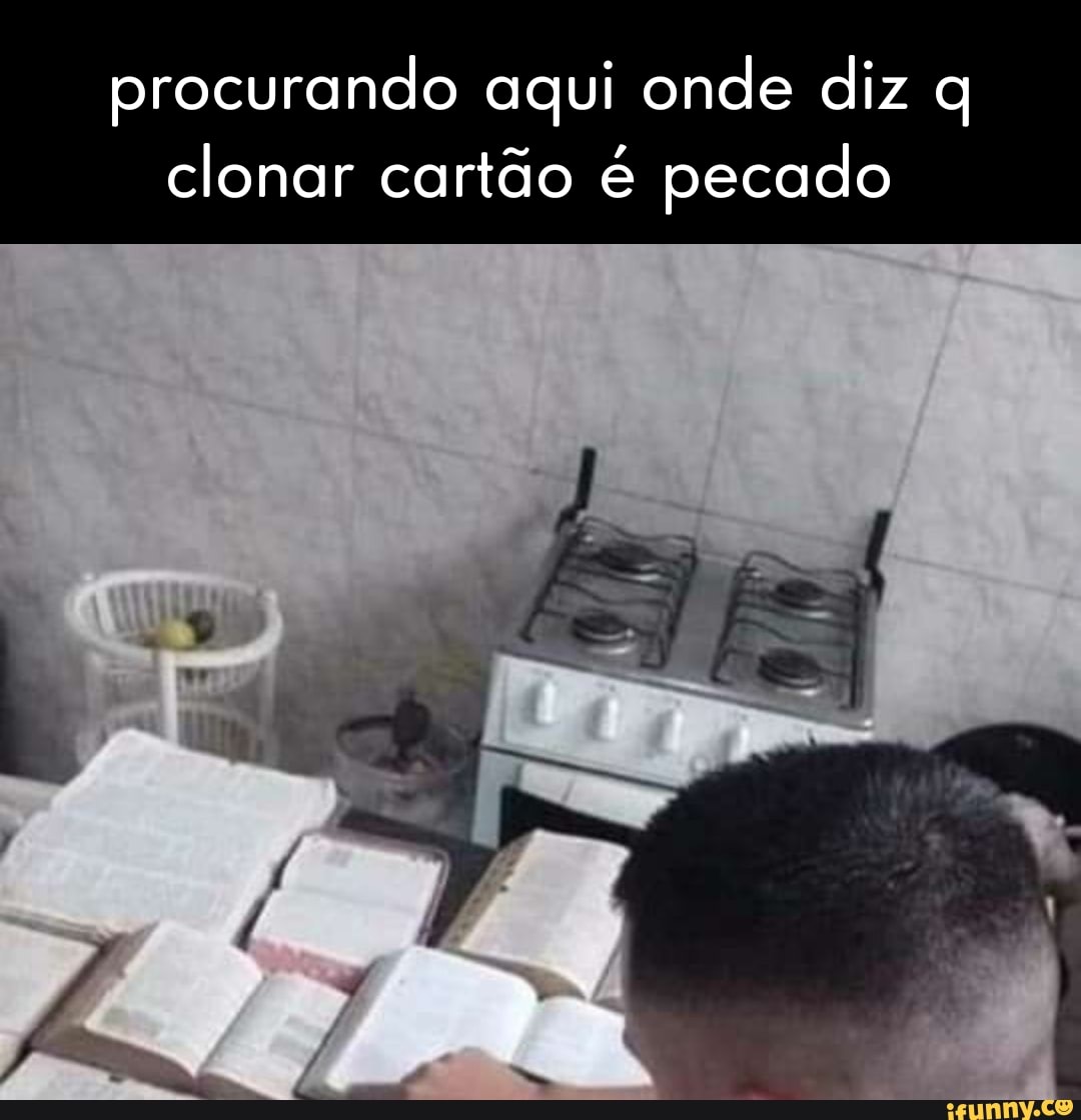 Procurando aqui onde diz clonar cartão é pecado - iFunny